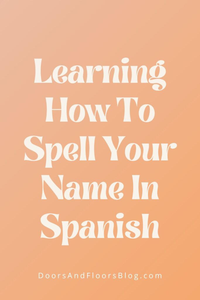 Learning How To Spell Your Name In Spanish - Doors And Floors